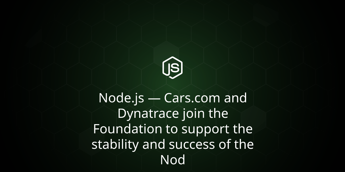 Node.js — Cars.com and Dynatrace join the Foundation to support the stability and success of the ...